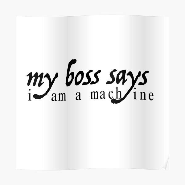 "My boss says i am a machine - my boss says i am a machine - white ...