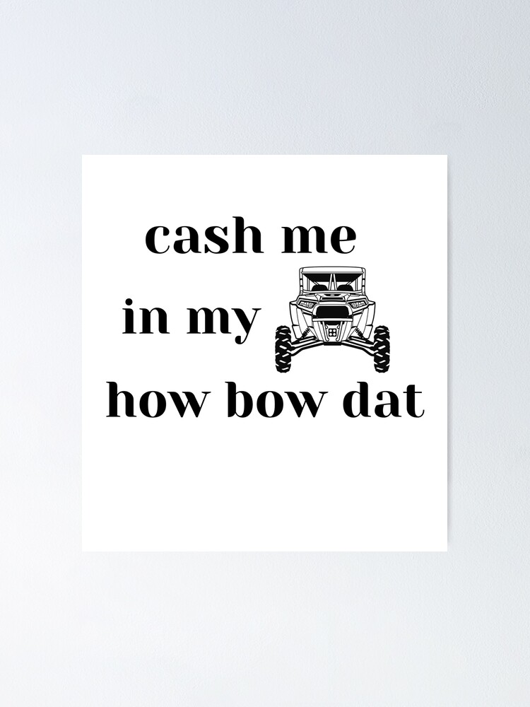 "Cash Me In my SXS How Bow Dat " Poster by adzdesigns14 | Redbubble