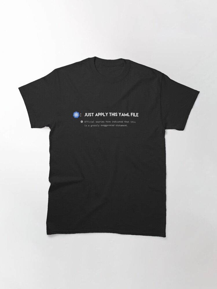 "Kubernetes: Just Apply This YAML File" T-shirt for Sale by ...