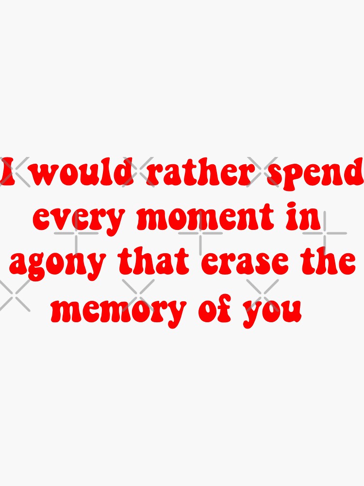 "I would rather spend every moment in agony that erase in memory of you ...