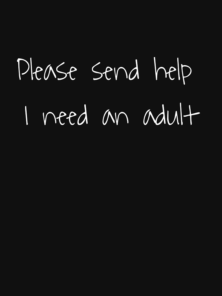 "Please send help I need an adult" T-shirt by StayLavender | Redbubble