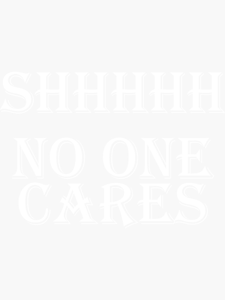 "SHHHHH NO ONE CARES" Sticker for Sale by BackwoodsMo | Redbubble