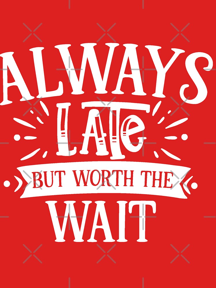 "Funny Quote Always Late but worth the wait" T-shirt for Sale by ...