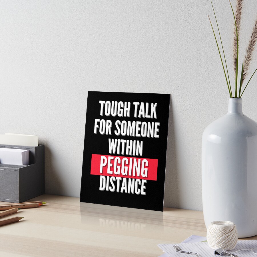 "Tough talk for someone within pegging distance" Art Board Print for ...