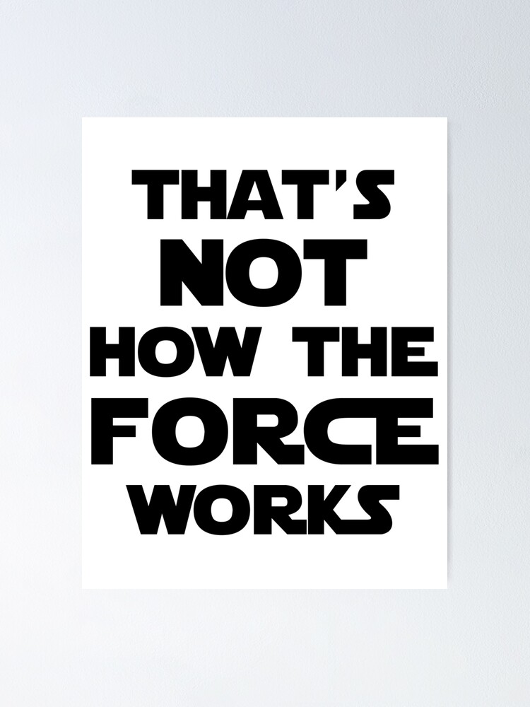 "That's Not How the Force Works" Poster for Sale by geekygirl37 | Redbubble