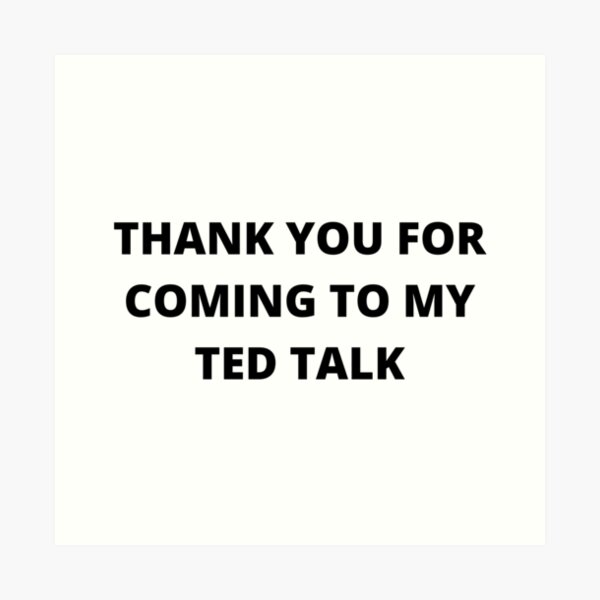 Thanks For Coming To My Ted Talk Meme Art Prints | Redbubble