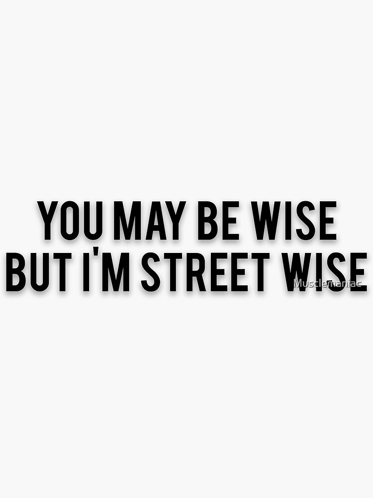 "YOU MAY BE WISE - BUT I'M STREET WISE" Sticker by Musclemaniac | Redbubble