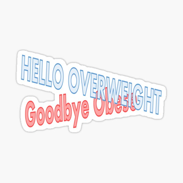 "HELLO OVERWEIGHT, goodbye obese" Sticker by icantdrinksoda | Redbubble