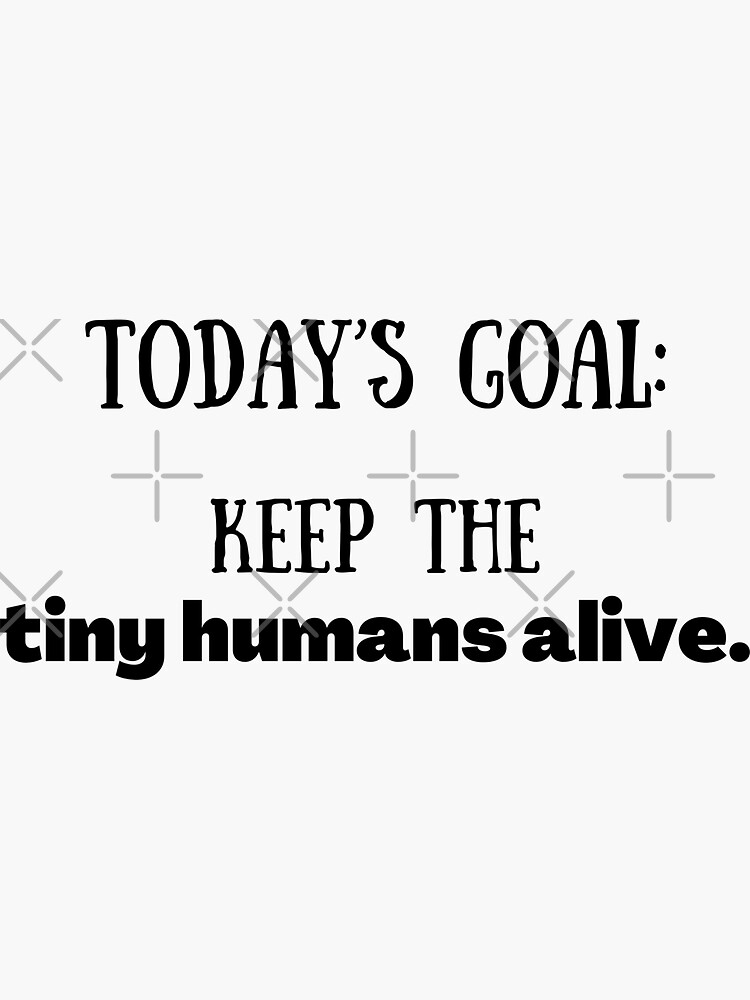 "Todays Goal: Keep The Tiny Humans Alive, Funny Mom Quote" Sticker by ...