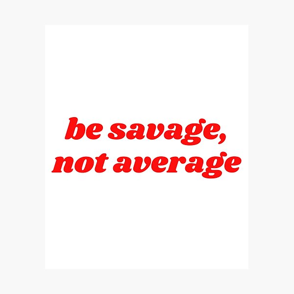 Be Savage Not Average Funny Quotes Photographic Prints | Redbubble