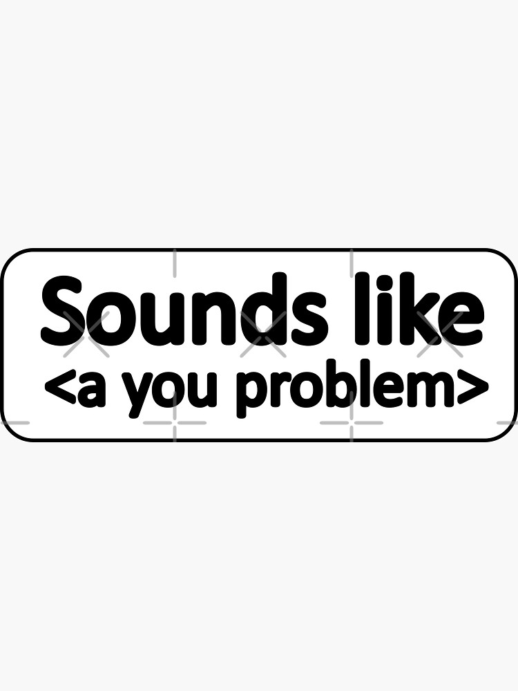 "Sounds like a you problem" Sticker by FOX1999-Design | Redbubble
