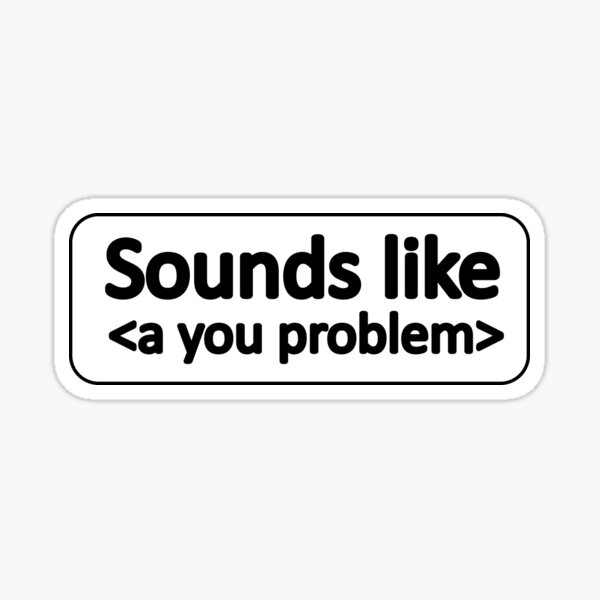 "Sounds like a you problem" Sticker by FOX1999-Design | Redbubble