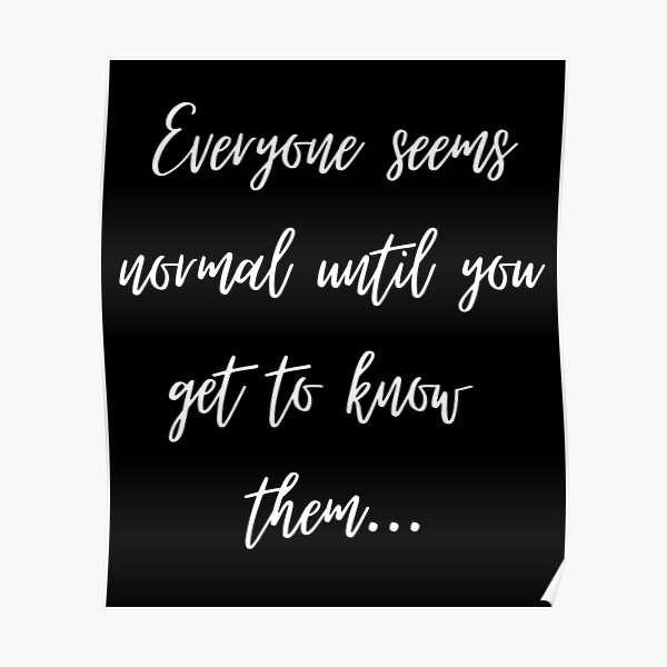 "Everyone seems normal until you get to know them" Poster for Sale by ...