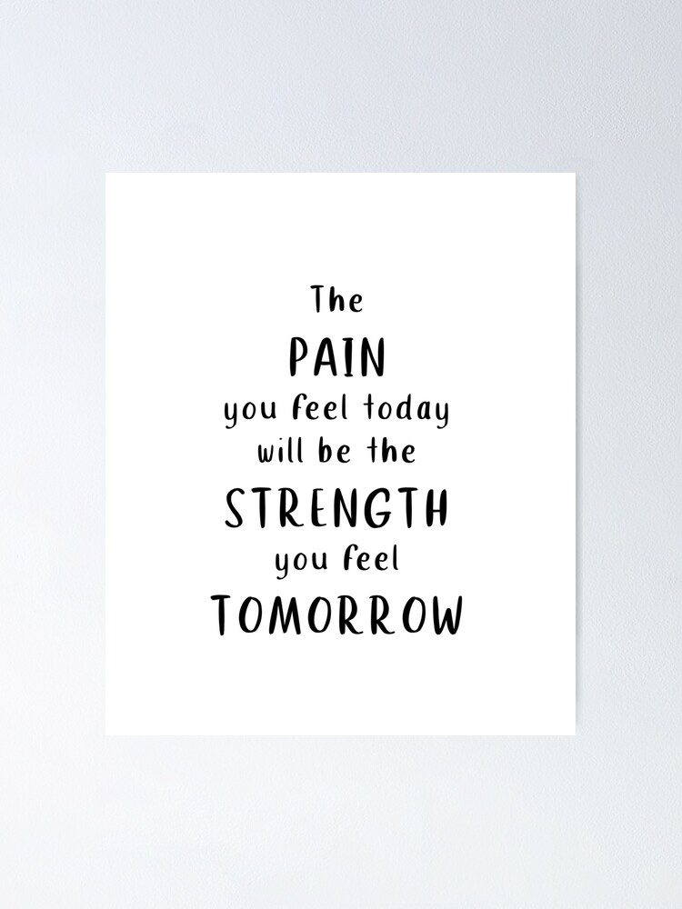 "The pain you feel today will be the strength you feel tomorrow ...