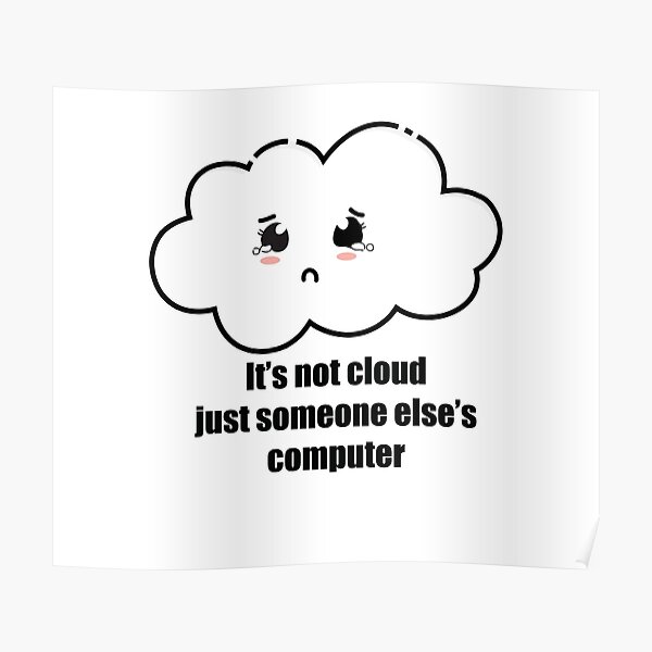 "It's not cloud just someone else's computer funny meme" Poster by ...