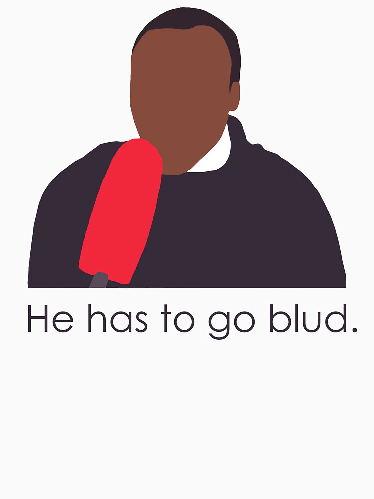 "He has to go blud" T-shirt for Sale by JDempzz | Redbubble | he has to ...