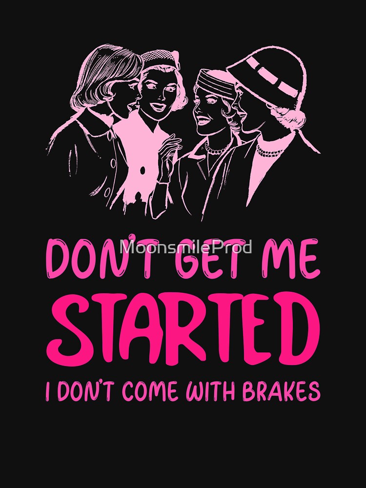 "Dont Get Me Started I Dont Come With Brakes" Essential T-Shirt for ...
