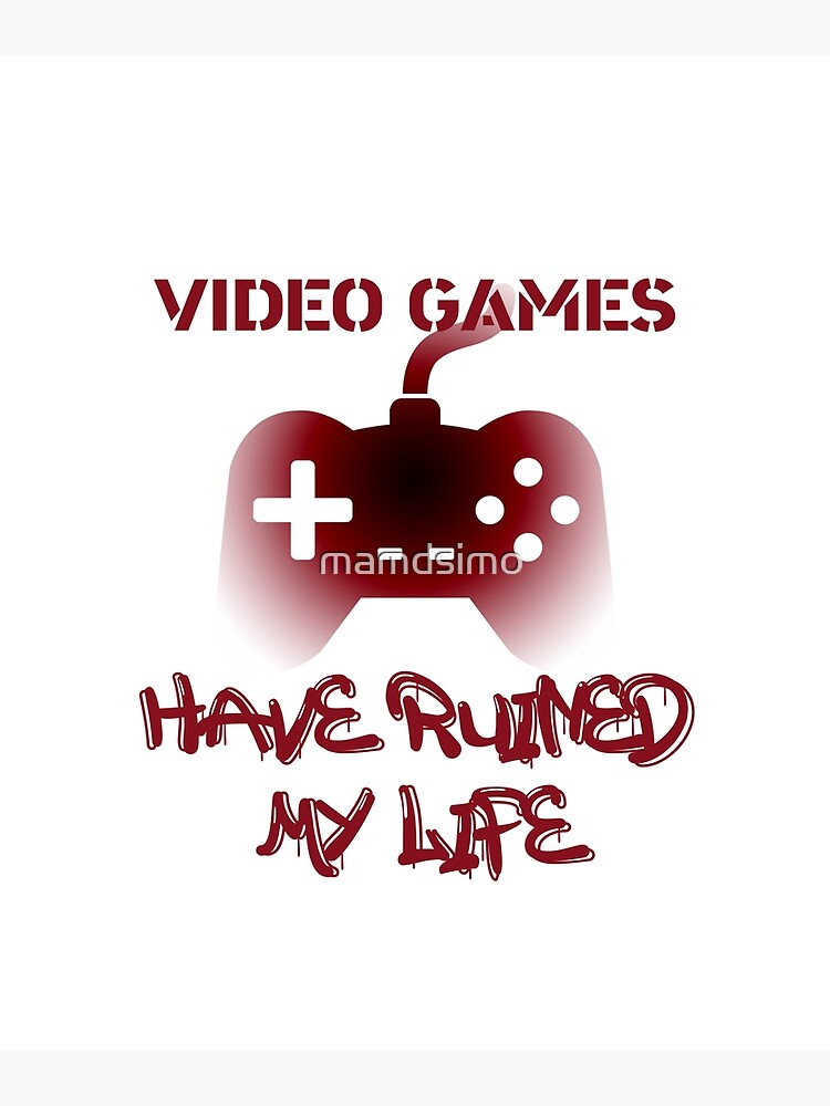 "Video games have ruined my life" Poster for Sale by mamdsimo | Redbubble