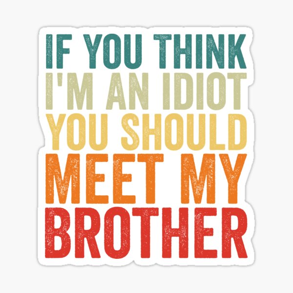 "If You Think I'm An idiot You Should Meet My Brother" Sticker by ...