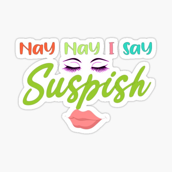 Cut Nay Nay I Say Suspish Coll Nay Nay I Say Suspish Stickers | Redbubble