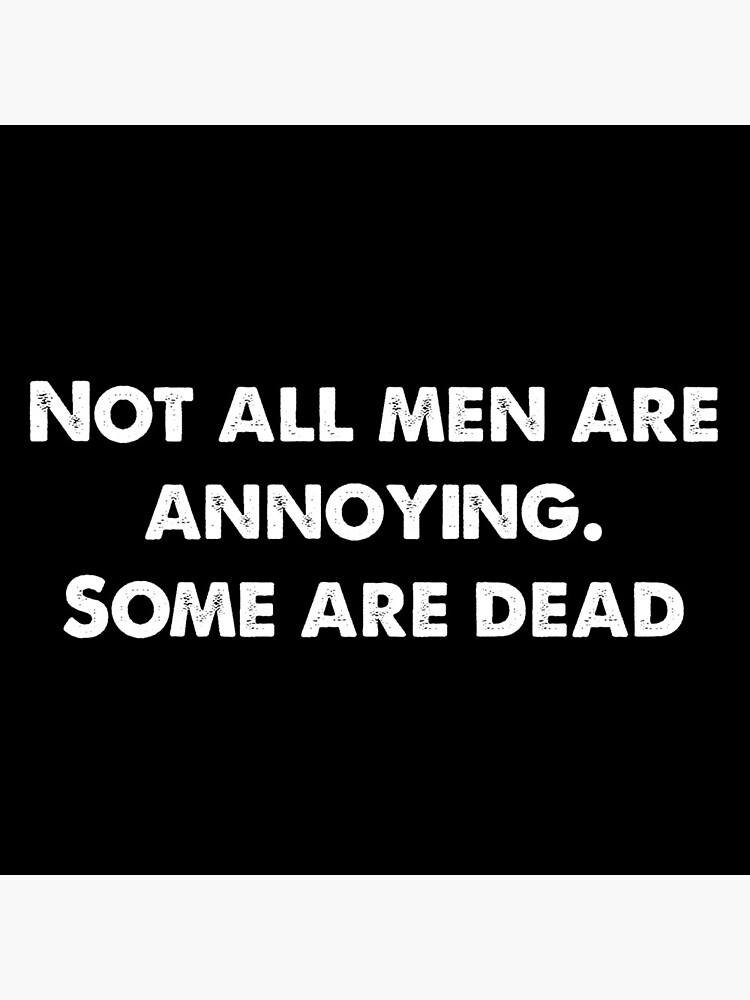 "Not all men are annoying. Some are dead." Acrylblock von Monbo | Redbubble