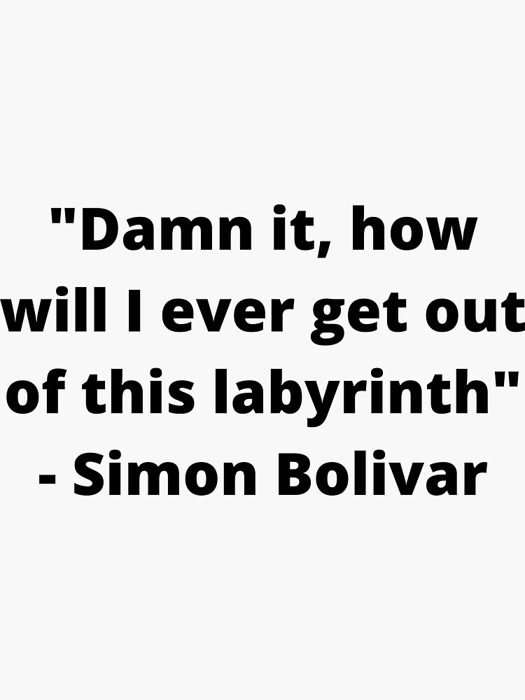 "Simon Bolivar ""Damn it, how will I ever get out of this labyrinth ...