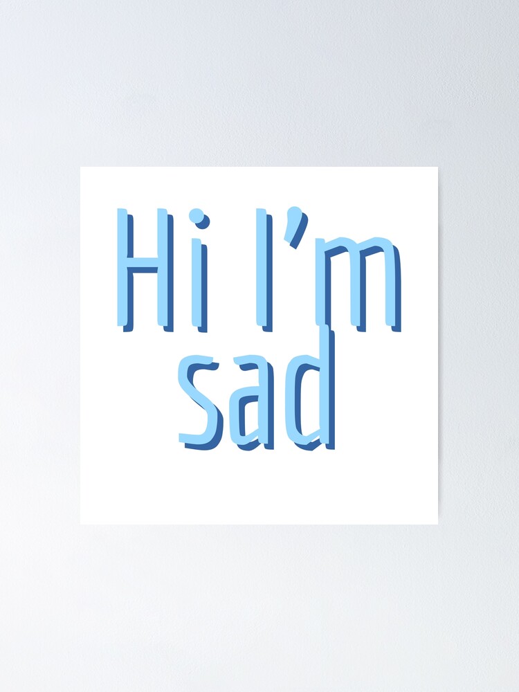 "Hi I'm Sad" Poster for Sale by IDKcustoms | Redbubble