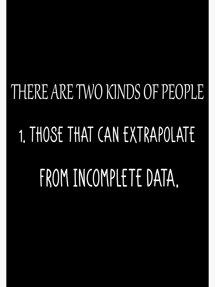 "There are two kinds of people 1. Those that can extrapolate from ...