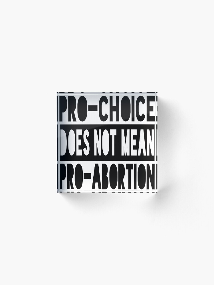 "Pro-Choice Does Not Mean Pro-Abortion" Acrylic Block by JoyfulEclectic ...
