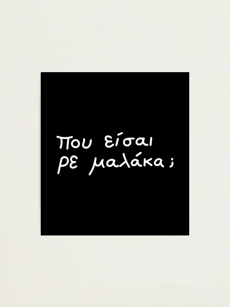 "Που είσαι ρε Μαλάκα; (Pou eisai re malaka?)" Photographic Print for ...