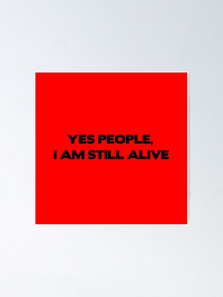 "YES PEOPLE, I am still alive" Poster by thenextguy | Redbubble