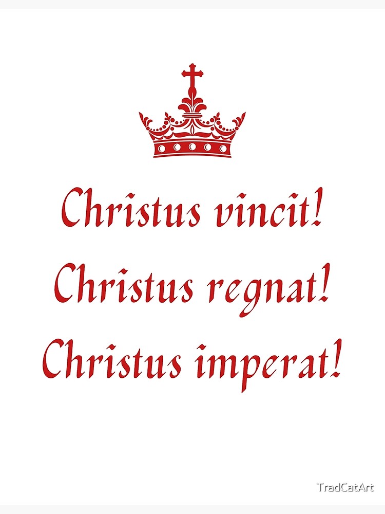 "Christus vincit Christus regnat Christus imperat, Christ the King ...