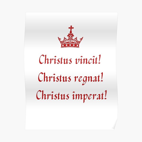"Christus vincit Christus regnat Christus imperat, Christ the King ...