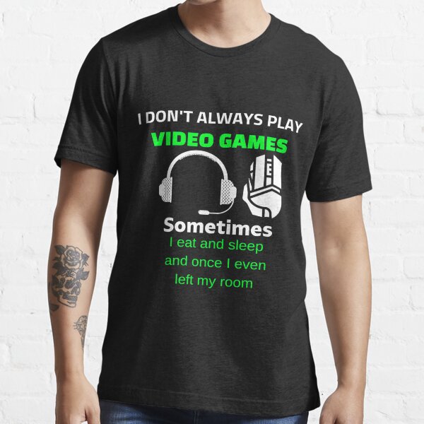 "I Don't Always Play Video Games Sometimes I Eat And Sleep T-Shirt ...