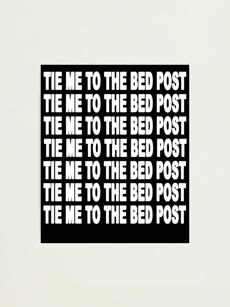 "Tie Me to the Bed Post" Photographic Print for Sale by OriginalCheddar | Redbubble
