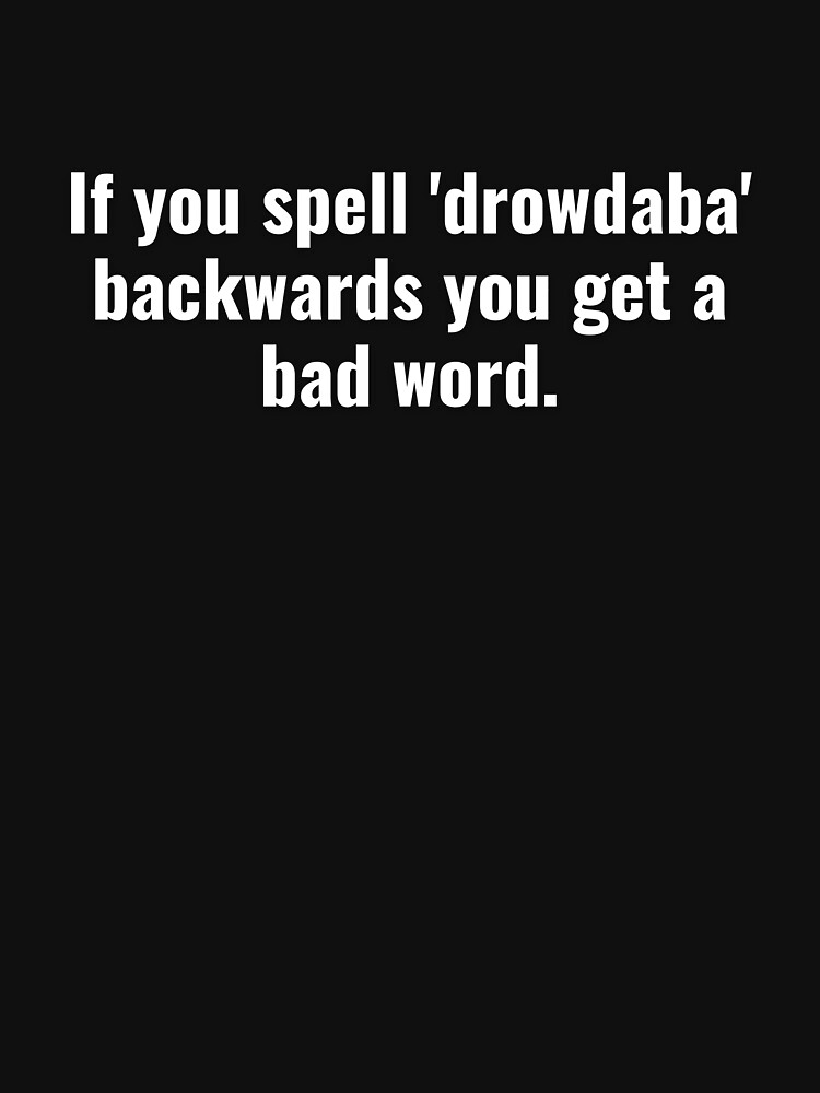 "If you spell drowdaba backwards you get bad word." T-shirt for Sale by ...