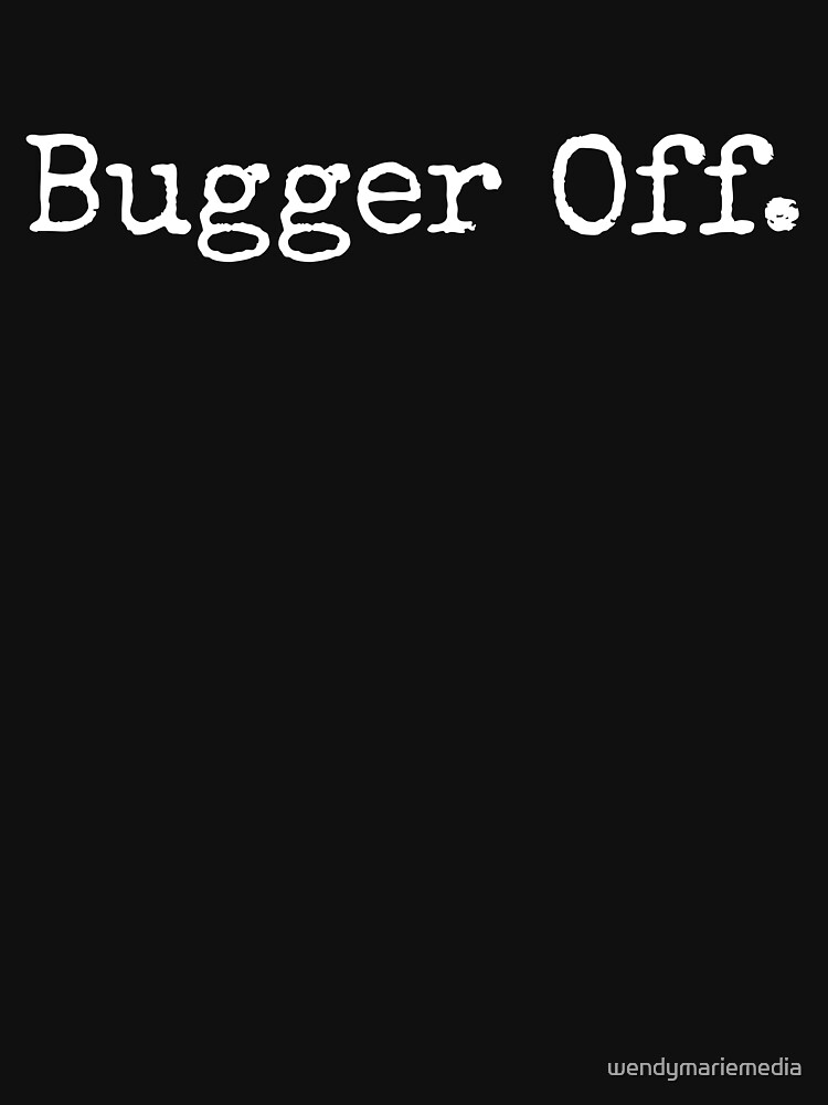"Bugger Off" T-shirt for Sale by wendymariemedia | Redbubble | slang ...