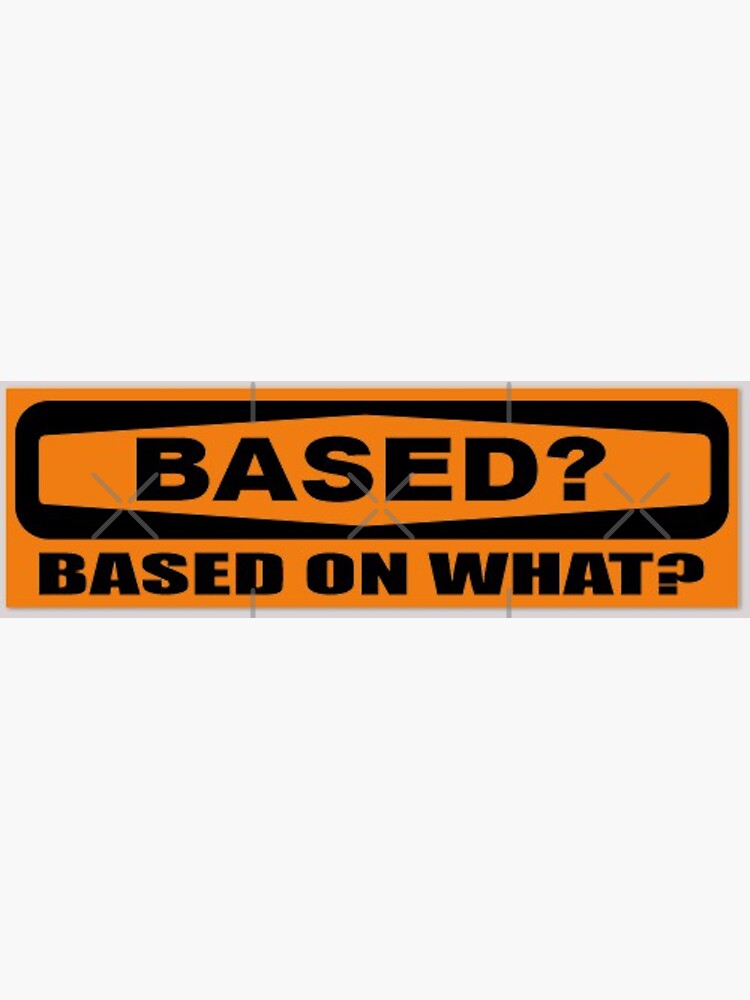 "Based? Based on What" Sticker for Sale by BodaciousPine | Redbubble