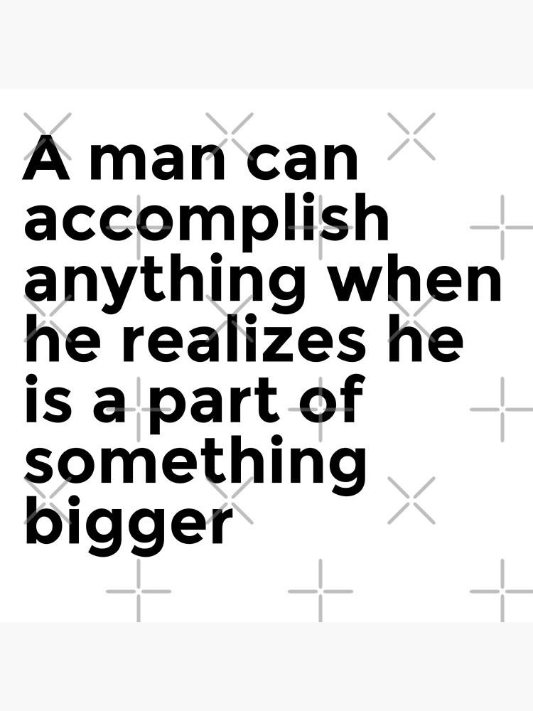 "A man can accomplish anything when he realizes he is a part of ...