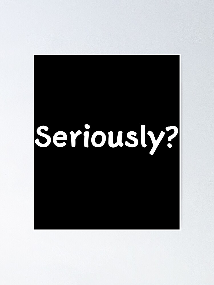 "Seriously?" Poster for Sale by AllWellia | Redbubble