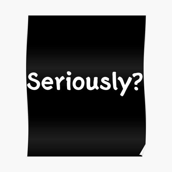 "Seriously?" Poster for Sale by AllWellia | Redbubble