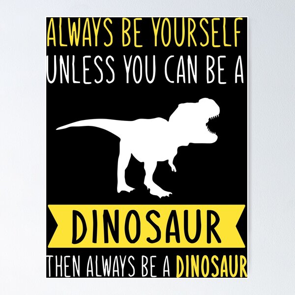 "Always Be Yourself Unless You Can Be A Dinosaur Then Always Be A ...