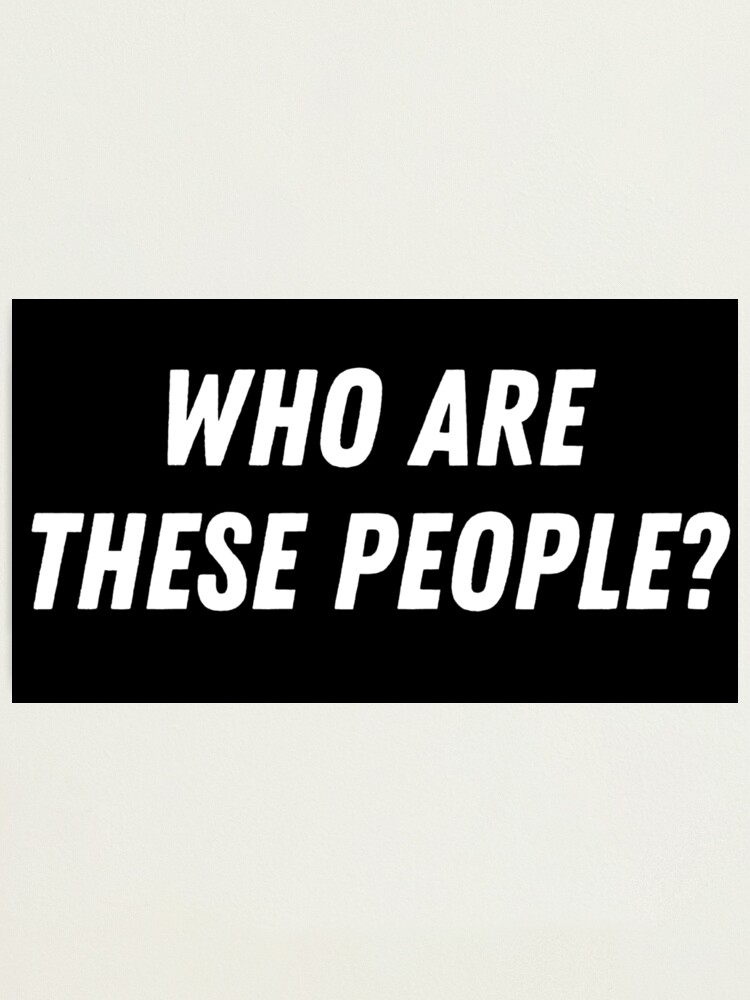 "Who are these people? White" Photographic Print by S1mplyDes1gn ...