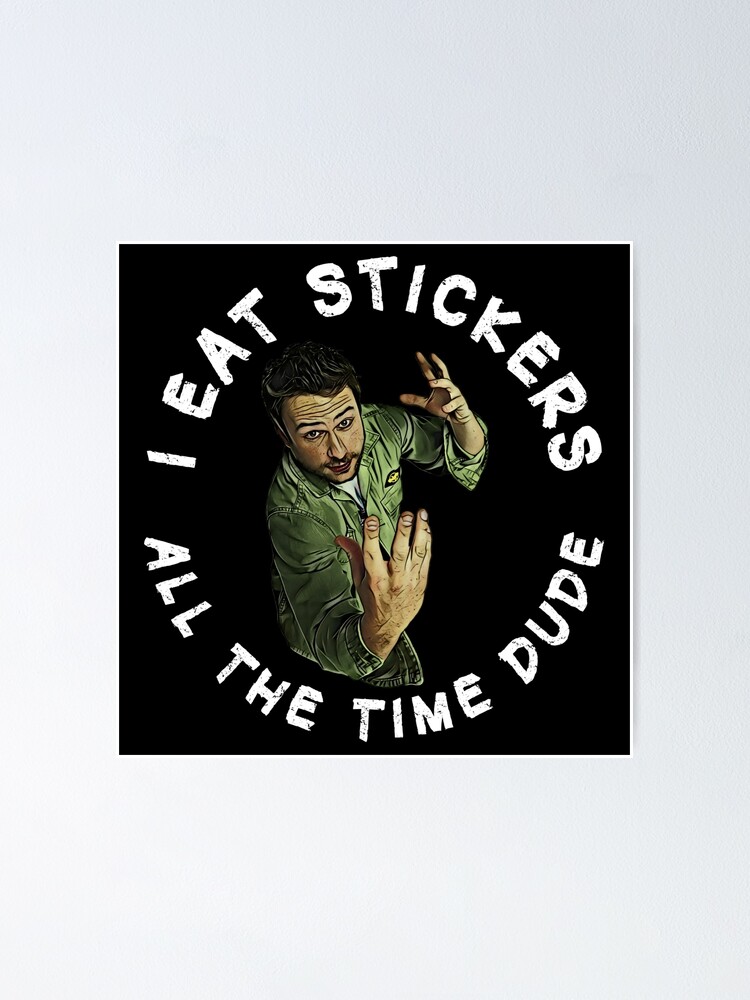 "I Eat Stickers All the Time Dude" Poster by Jaw-Knee- | Redbubble