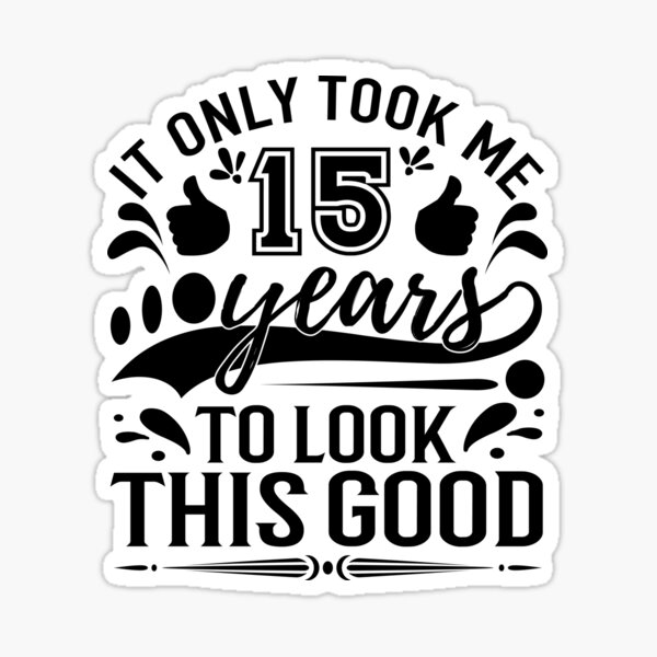 "it only took me 15 years to look this good, Gift 15th Birthday ...