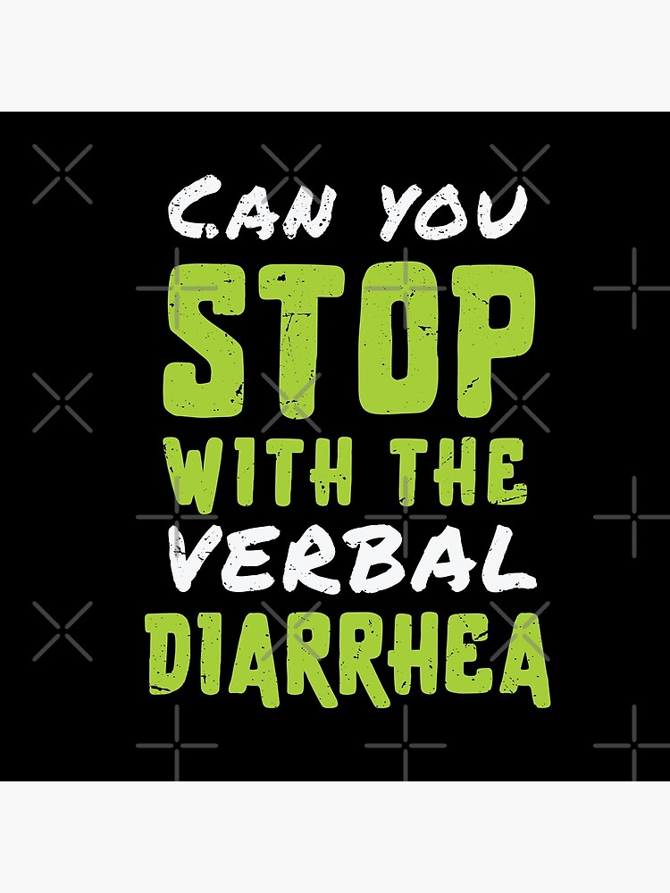 "can you stop with the verbal diarrhea / talkative people / talking non ...