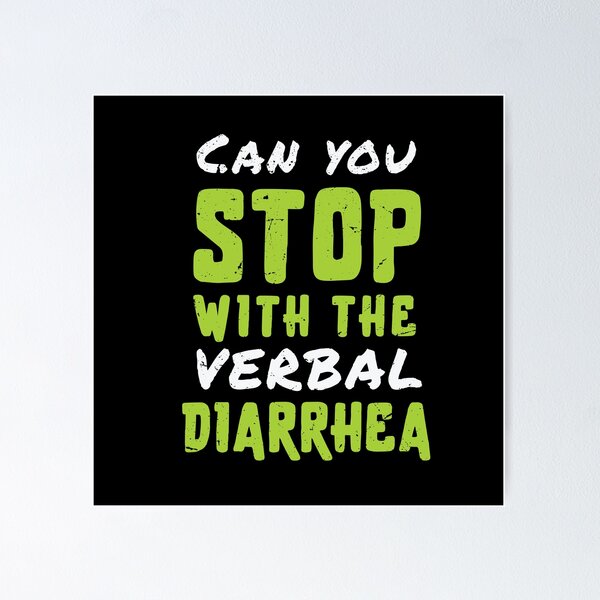 "can you stop with the verbal diarrhea / talkative people / talking non ...