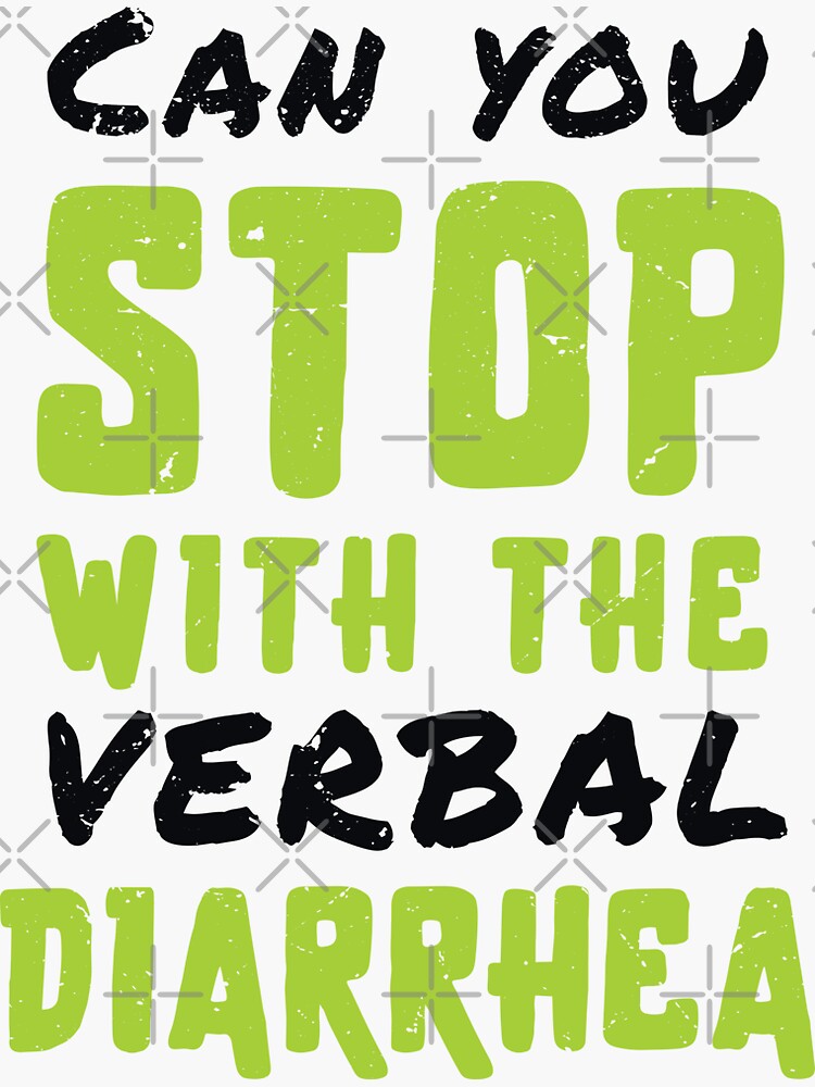 "can you stop with the verbal diarrhea / talkative people / talking non ...