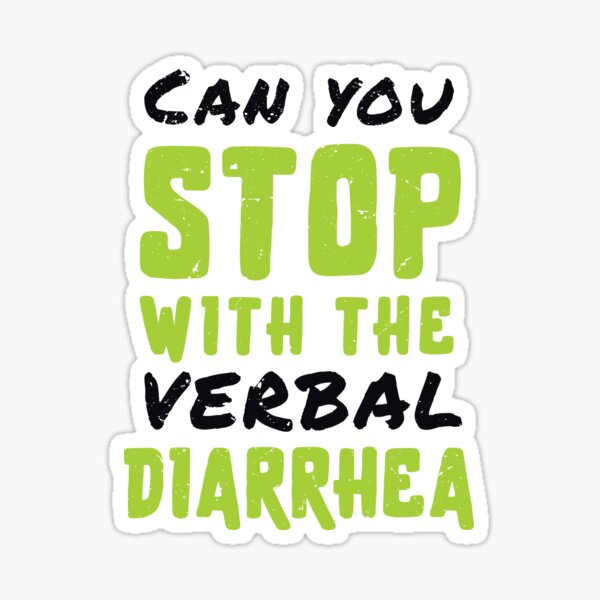"can you stop with the verbal diarrhea / talkative people / talking non ...