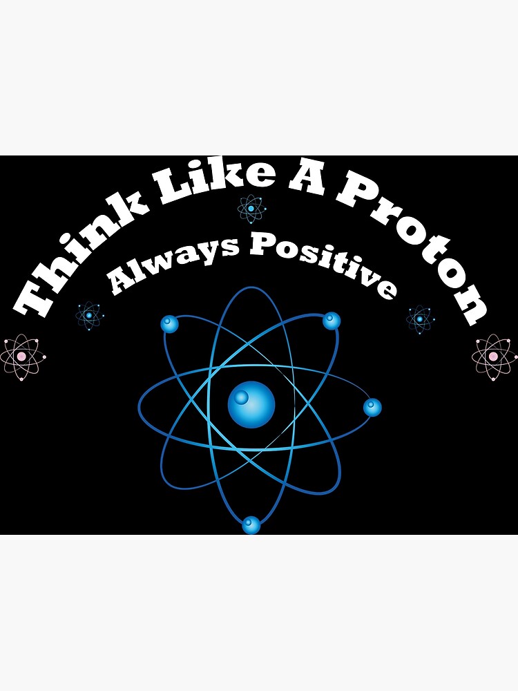 Think Like A Proton Always Positive funny science quote Premium Matte ...